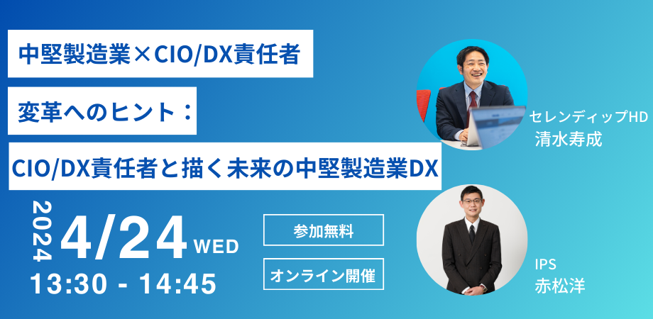 2024年4月24日開催ウェビナー「中堅製造業×CIO/DX責任者～変革へのヒント：CIO/DX責任者と描く未来の中堅製造業DX～」セレンディップ